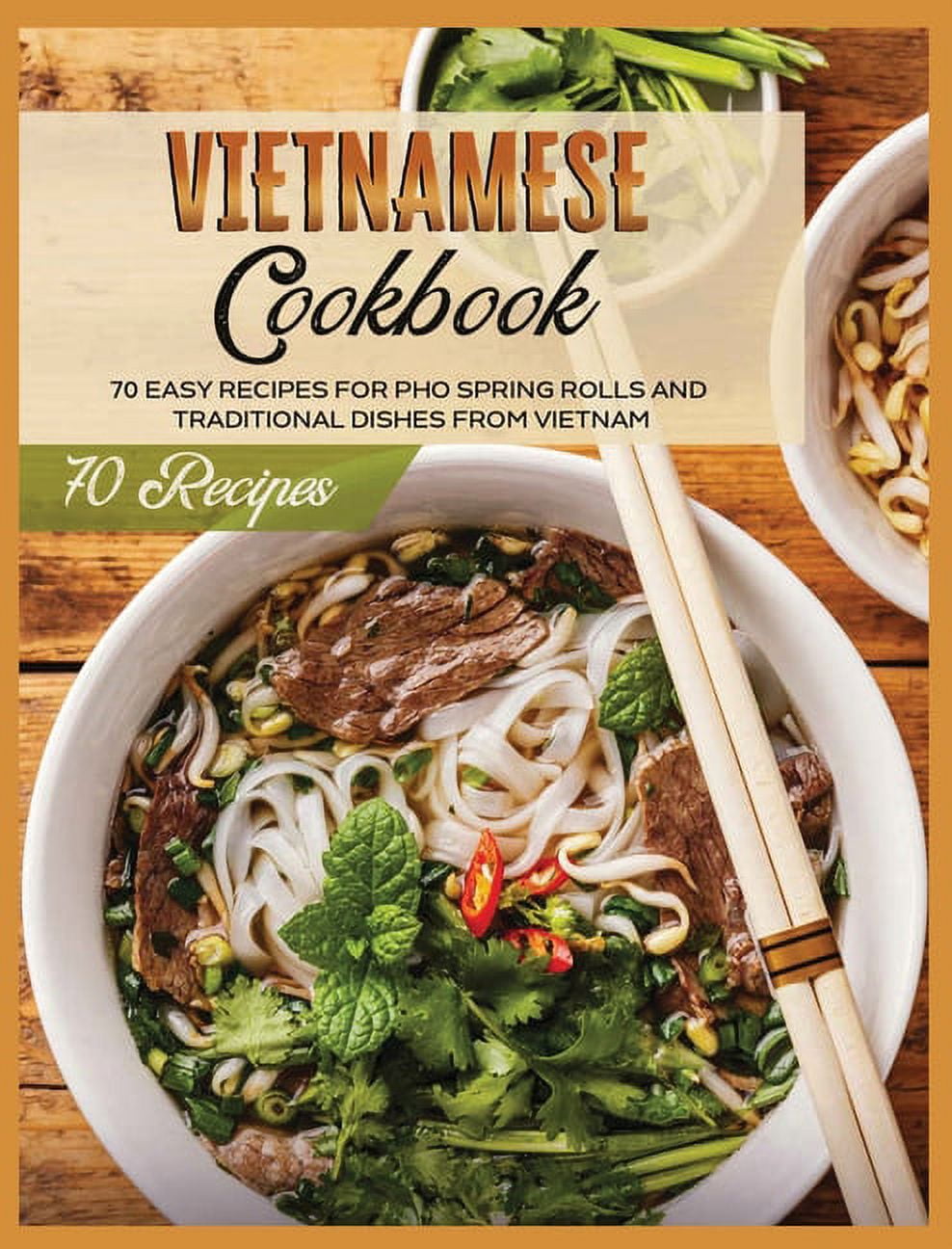 Vietnamese Cookbook: 70 Easy Recipes For Pho Spring Rolls And ...