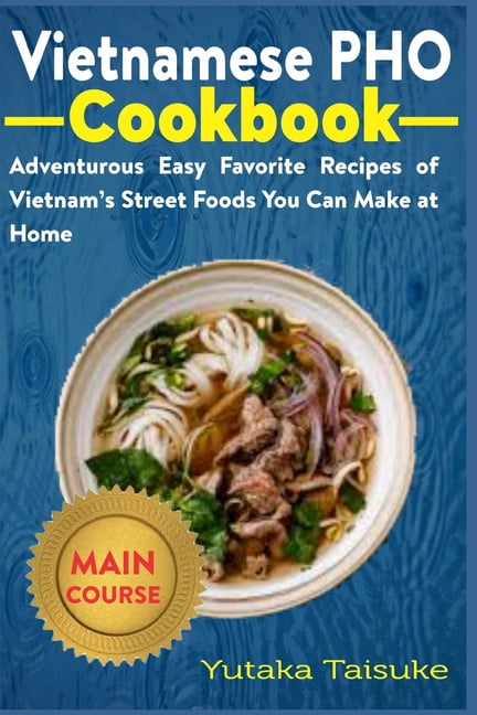 Vietnamese PHO Cookbook: Adventurous Easy Favorite Recipes of Vietnam's ...