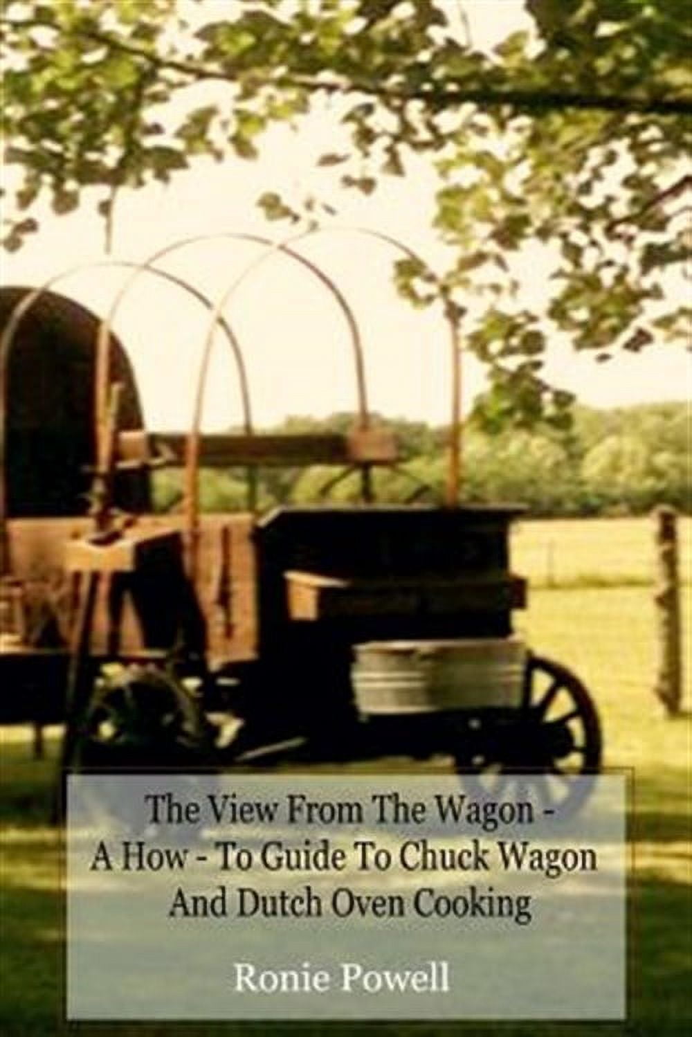 View from the Wagon : A How-to Guide to Chuck Wagon and Dutch Oven ...