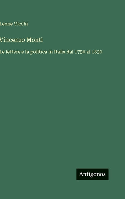 Vincenzo Monti: Le lettere e la politica in Italia dal 1750 al 1830 ...