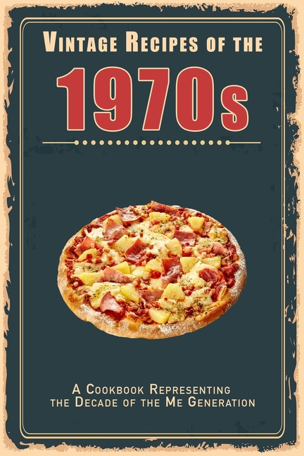 Vintage Recipes of the 1970s : A Cookbook Representing the Decade of ...