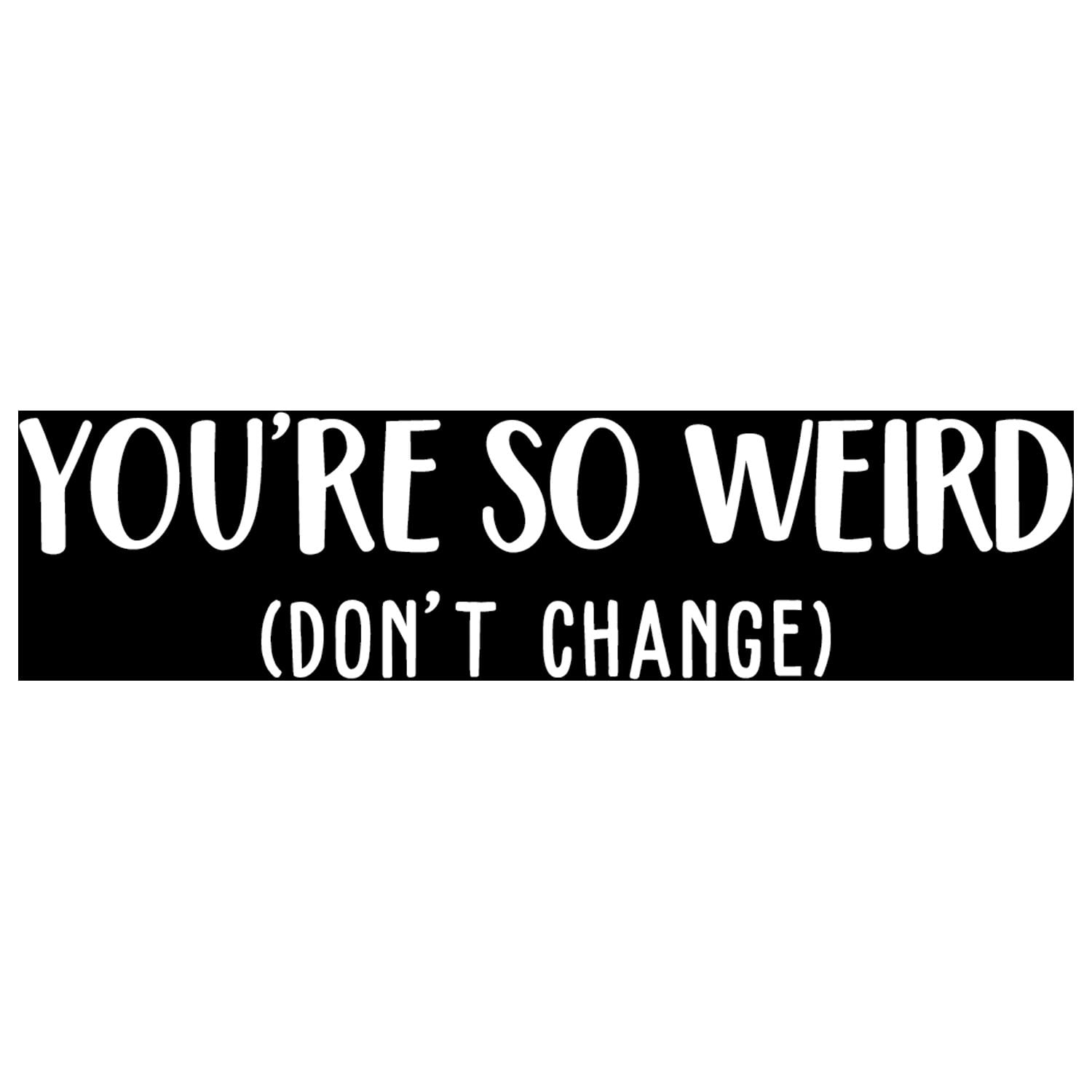 Vinyl Wall Art Decal - You're So Weird Don't Change - 6.5" x 25 ...