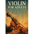 Violin for Adults: Step-by-Step Beginner's Guide to Playing, Practice ...