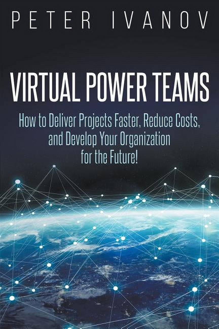 Virtual Power Teams: How to Deliver Products Faster, Reduce Costs, and ...