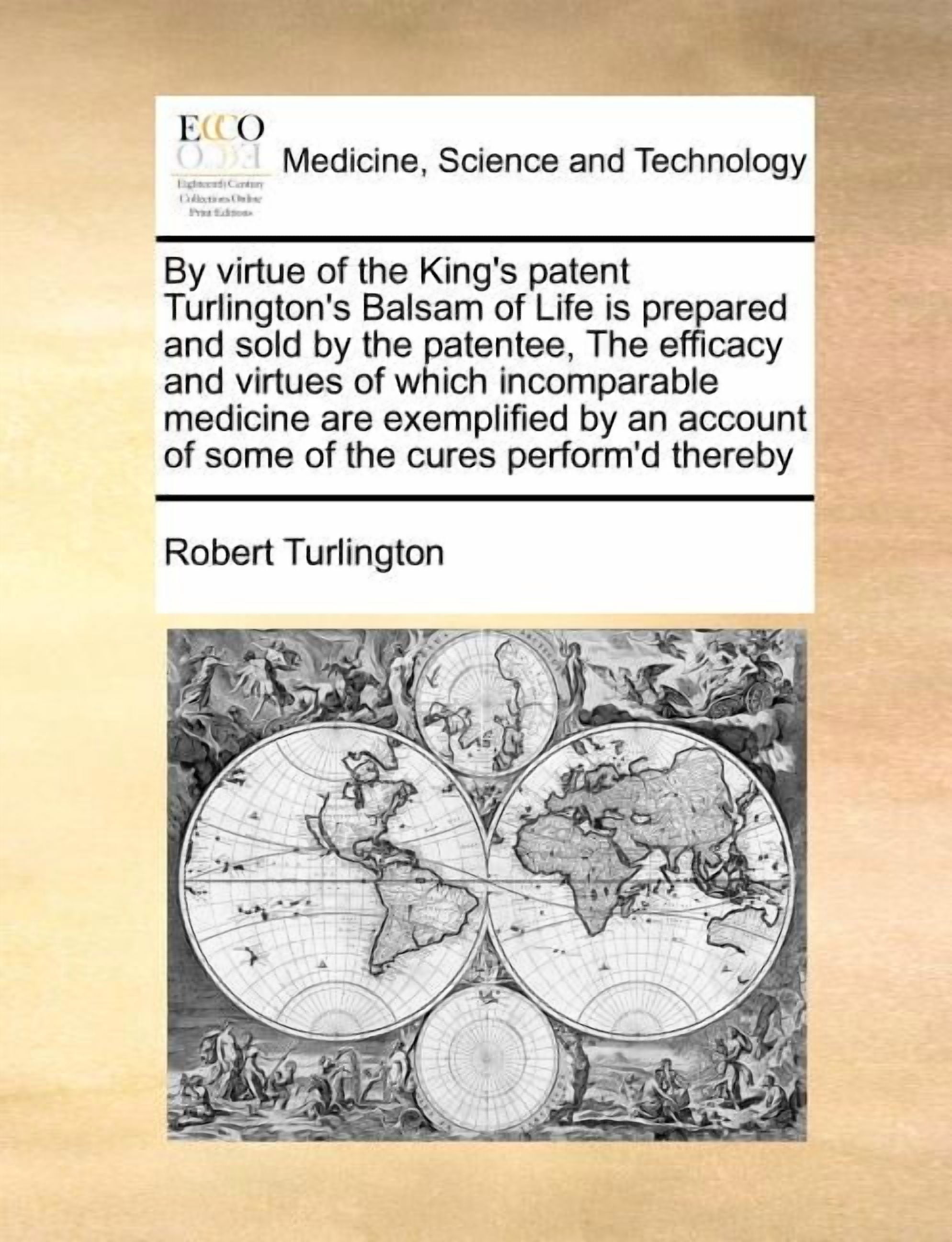 By Virtue of the King's Patent Turlington's Balsam of Life Is Prepared ...