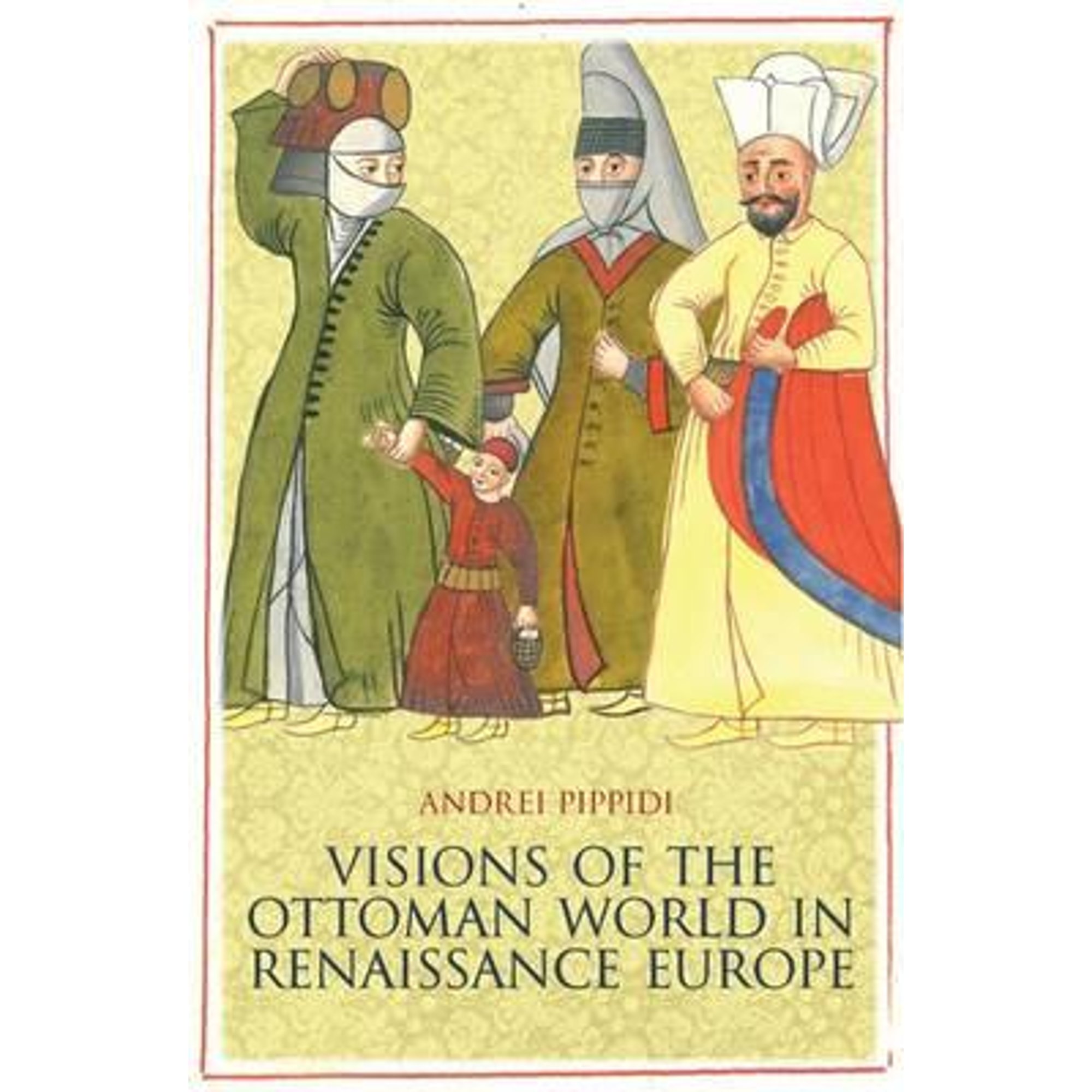 Visions of the Ottoman World in Renassiance Europe. Andrei Pippidi ...