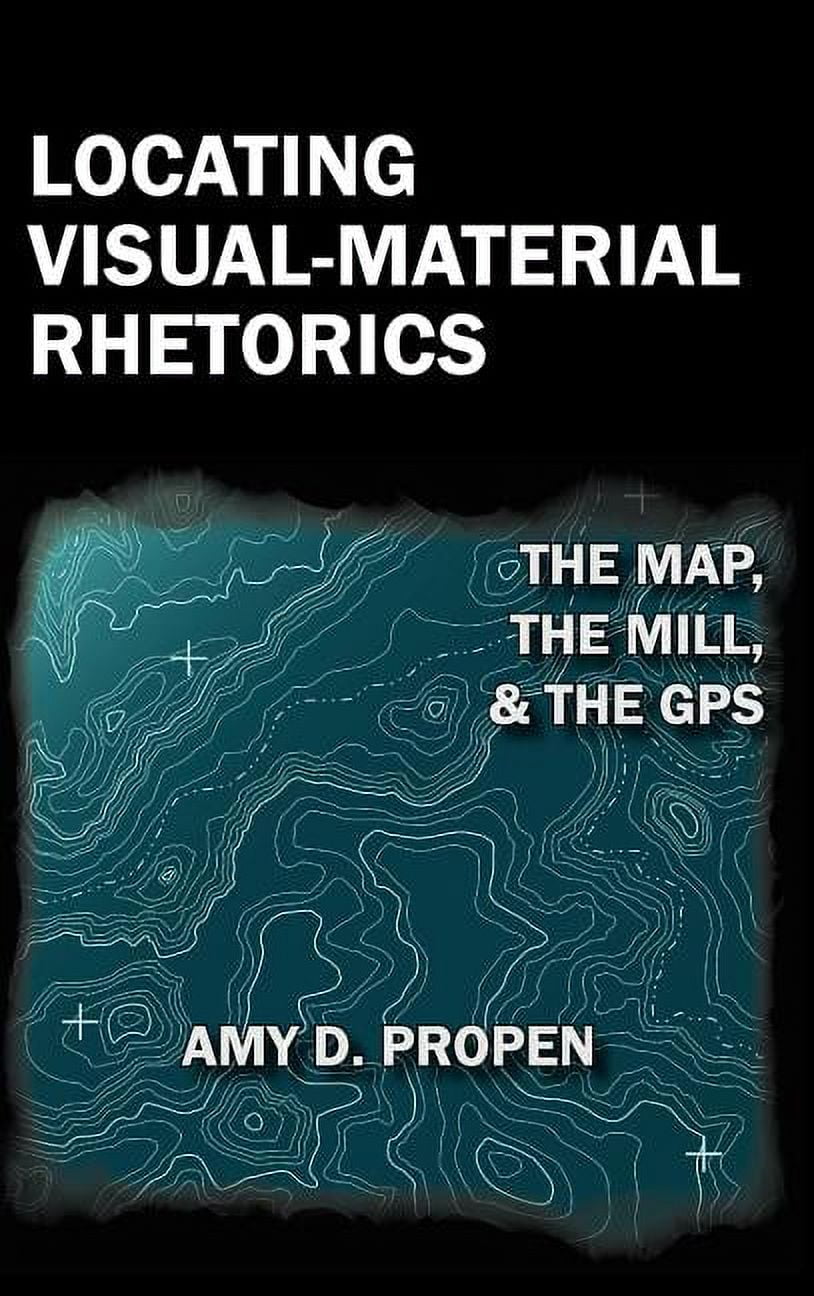 Visual Rhetoric: Locating Visual-Material Rhetorics: The Map, the Mill ...