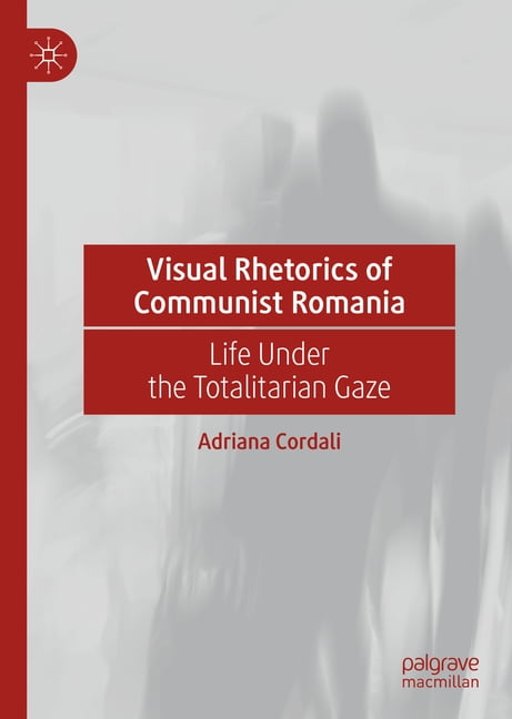 Visual Rhetorics of Communist Romania: Life Under the Totalitarian Gaze ...