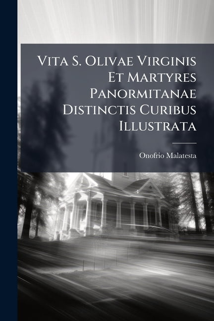 Vita S. Olivae Virginis Et Martyres Panormitanae Distinctis Curibus ...