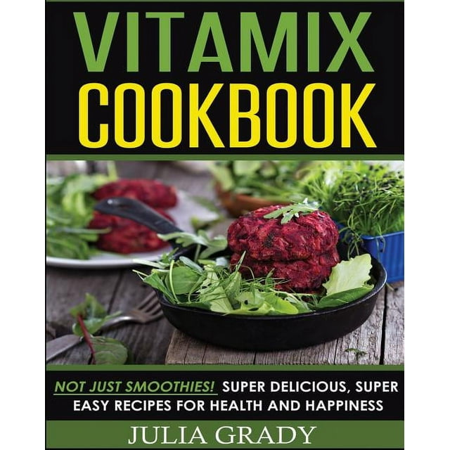 Vitamix Cookbook: Not Just Smoothies! Super Delicious, Super Easy ...