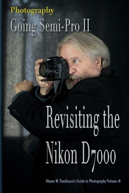 Vol. 18: Photography: Going Semi-Pro II: Revisiting the Nikon D7000 ...