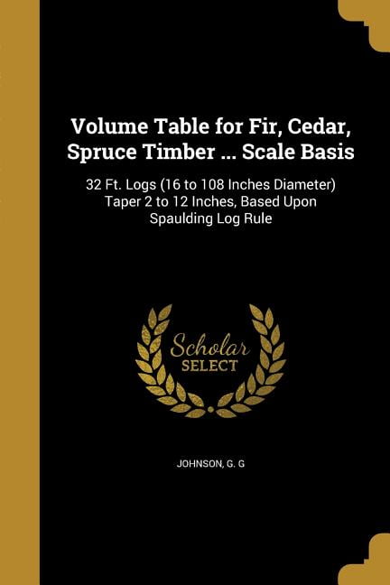 Volume Table for Fir, Cedar, Spruce Timber ... Scale Basis : 32 Ft ...