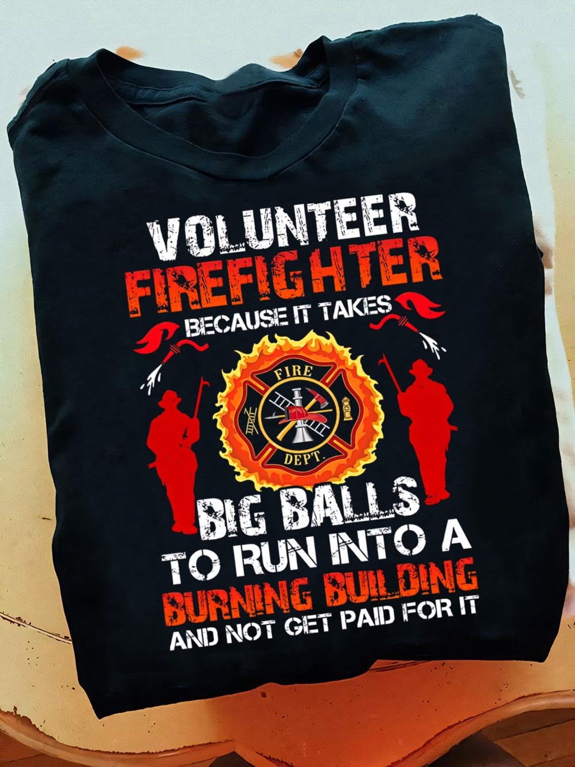 Volunteer Firefighter Because It Takes Big Ball Firefighter T Shirt ...