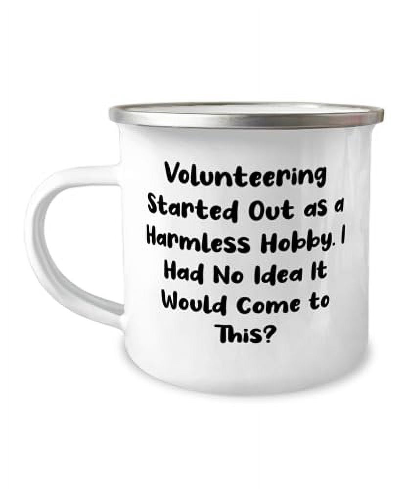 Volunteering Started Out as a Harmless Hobby. I Had 12oz Camper Mug ...