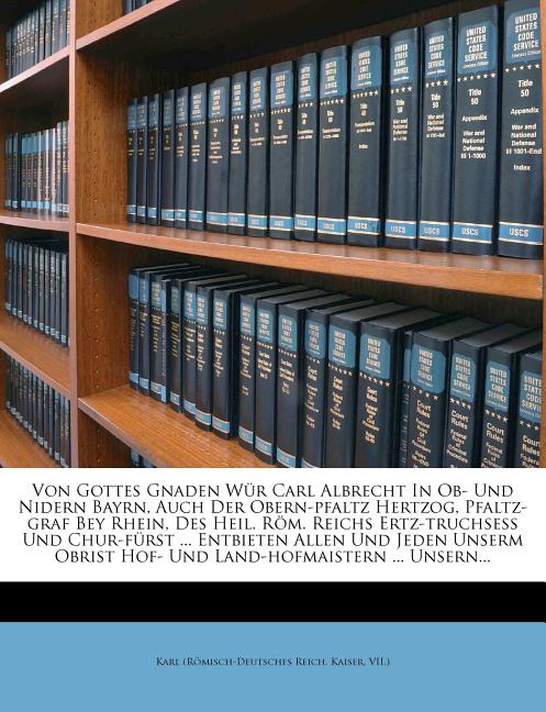 Von Gottes Gnaden Wur Carl Albrecht in OB- Und Nidern Bayrn, Auch Der ...