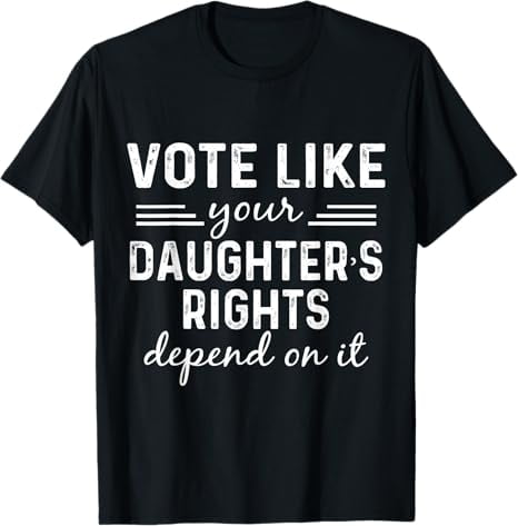 Vote Like Your Daughter's Rights Depend On It T-Shirt - Walmart.com
