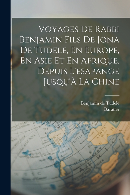Voyages De Rabbi Benjamin Fils De Jona De Tudele, En Europe, En Asie Et ...