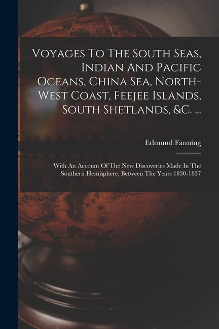 Voyages To The South Seas, Indian And Pacific Oceans, China Sea, North ...