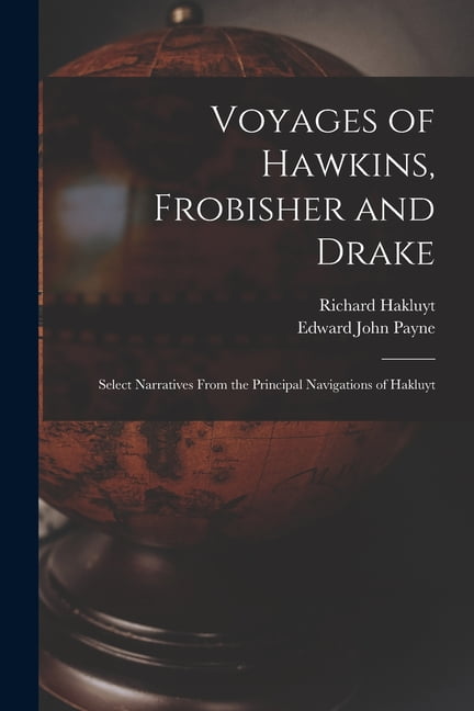 Voyages of Hawkins, Frobisher and Drake : Select Narratives From the Principal Navigations of ...