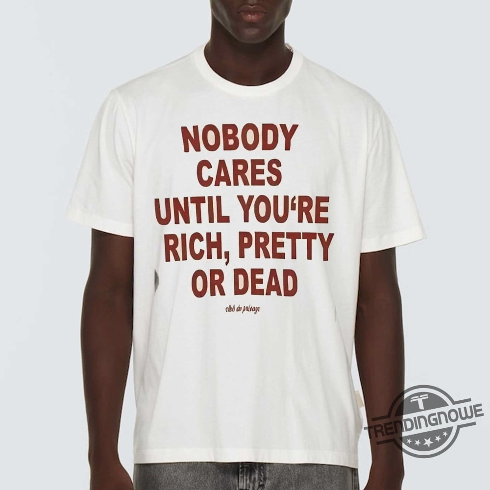 [WHITE] Nobody Cares Until You Are Rich Pretty Or Dead Shirt - Walmart.com