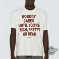 [WHITE] Nobody Cares Until You Are Rich Pretty Or Dead Shirt - Walmart.com