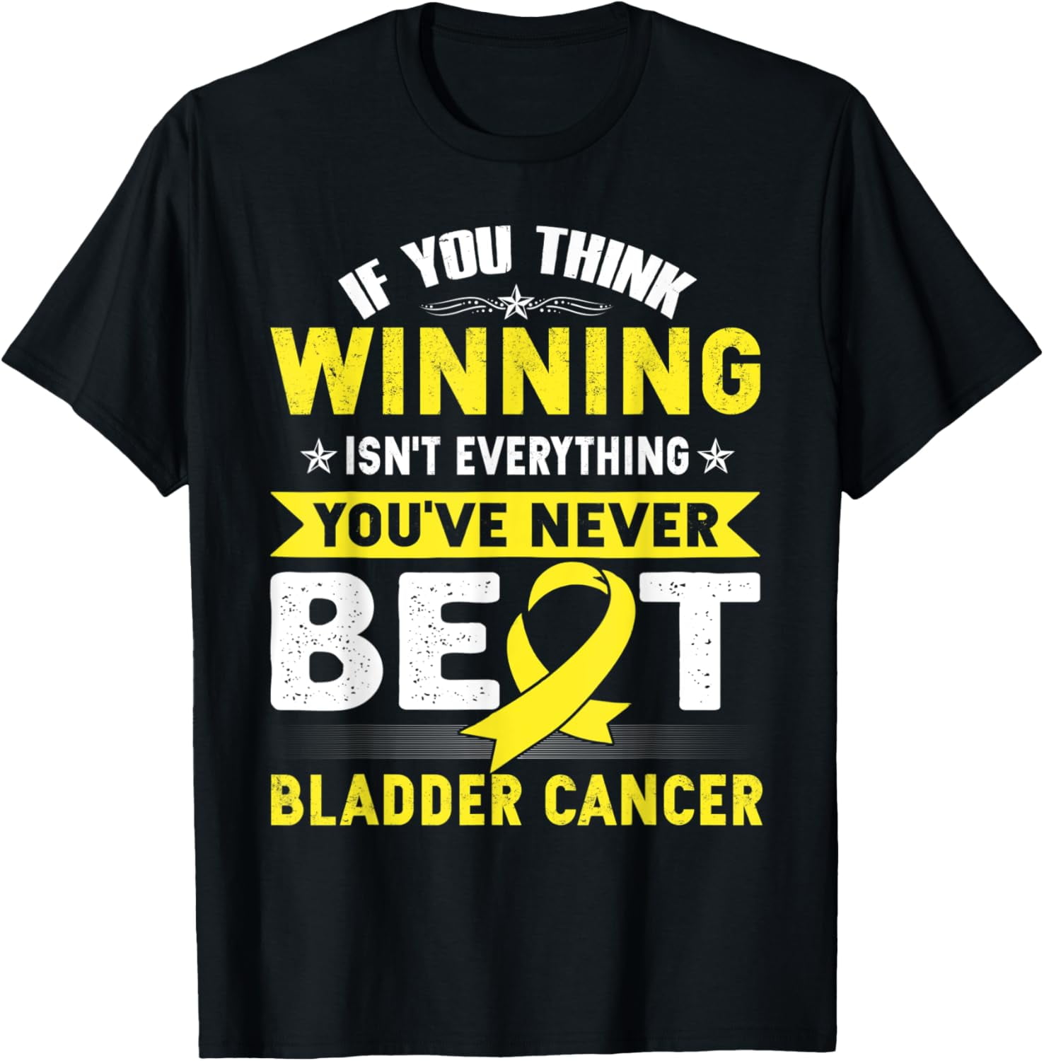 WINNING ISN'T EVERYTHING, YOU'VE NEVER BEAT BLADDER CANCER T-Shirt ...