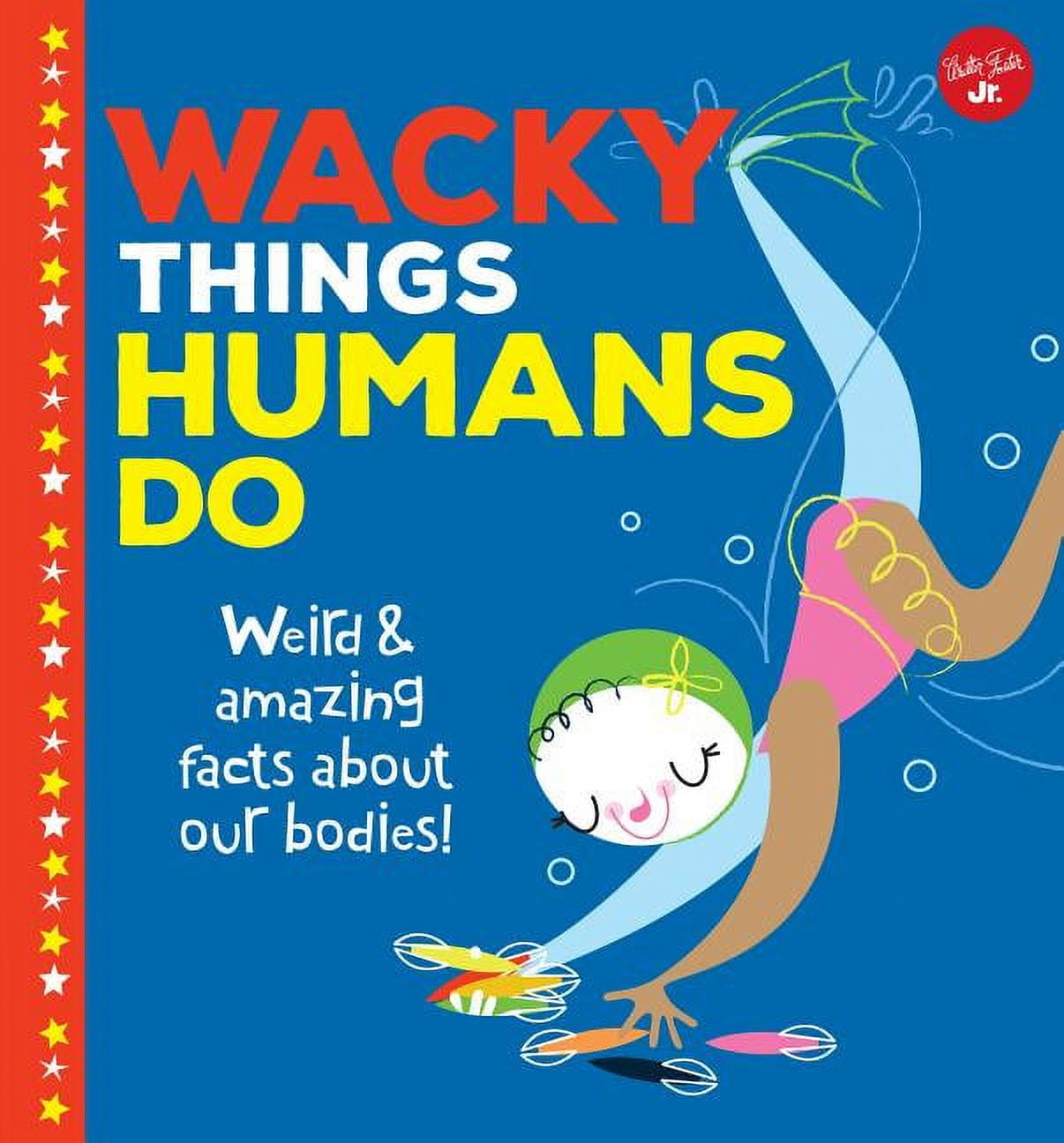 Wacky Things: Wacky Things Humans Do: Weird and Amazing Facts about Our ...