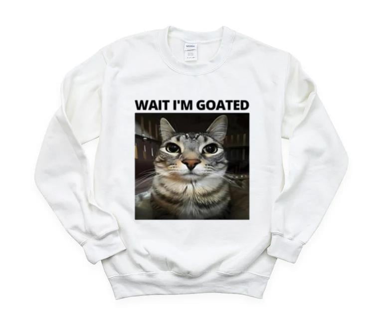 Wait Im Goated Funny Cat Meme Sarcastic GOAT Best Kitty Sweatshirt, for ...
