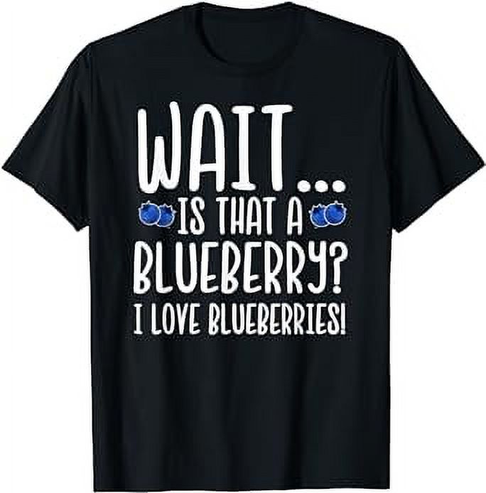 Wait Is That a Blueberry I Love Blueberries T-Shirt - Walmart.com