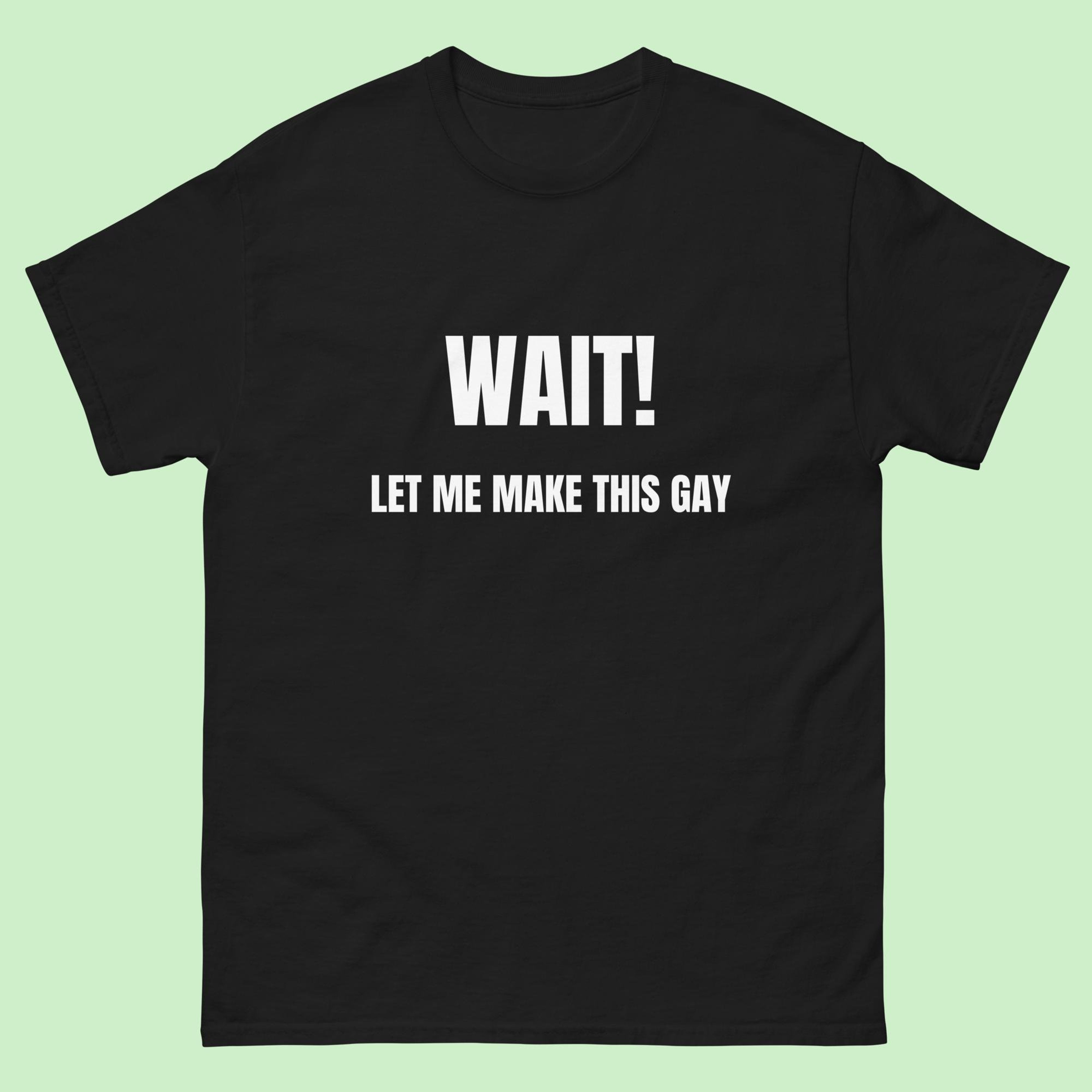 Wait Let Me Make This Gay Shirt, Funny Pride Month Tee, LGBT Humor ...