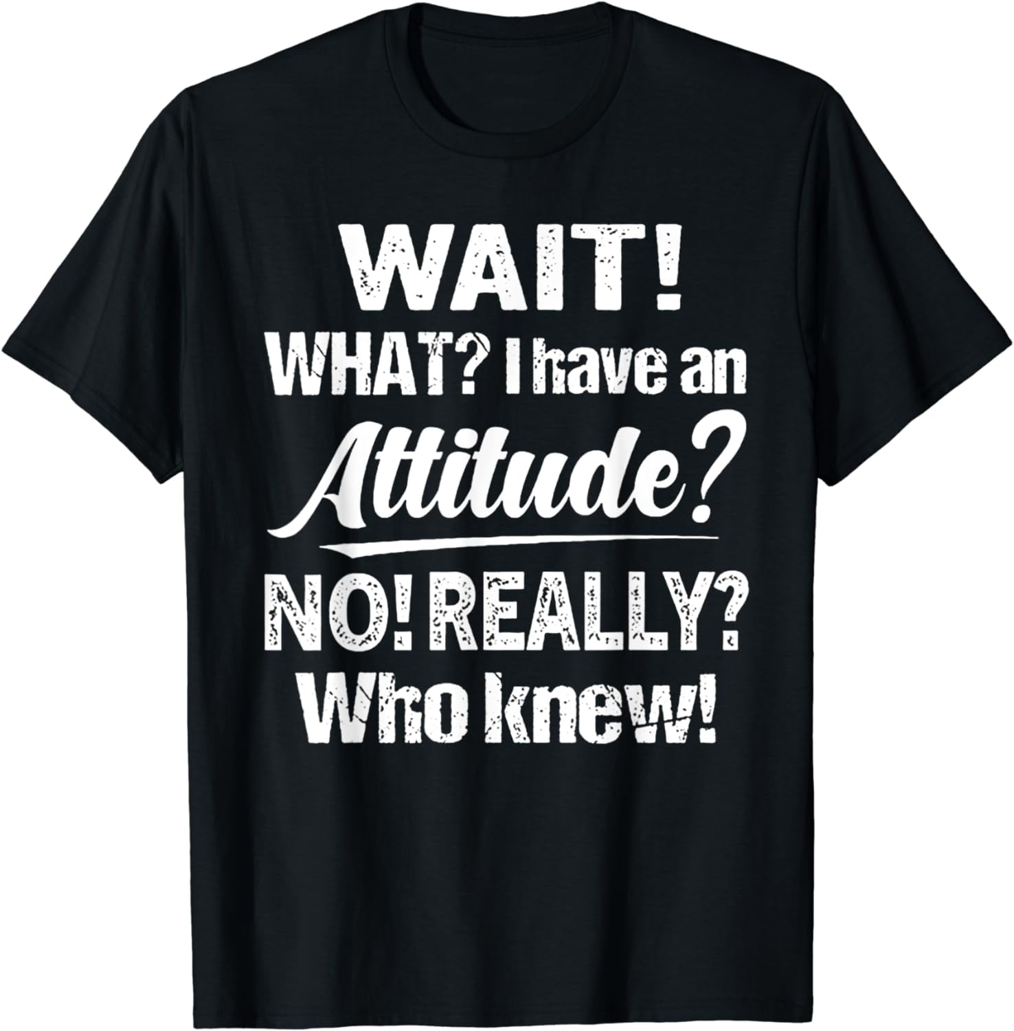 Wait What I Have Attitude No Really Who Knew T-Shirt - Walmart.com