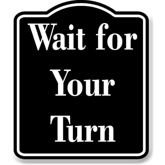 Wait for Your Turn BLACK Aluminum Composite Sign 20''x24'' - Walmart.com