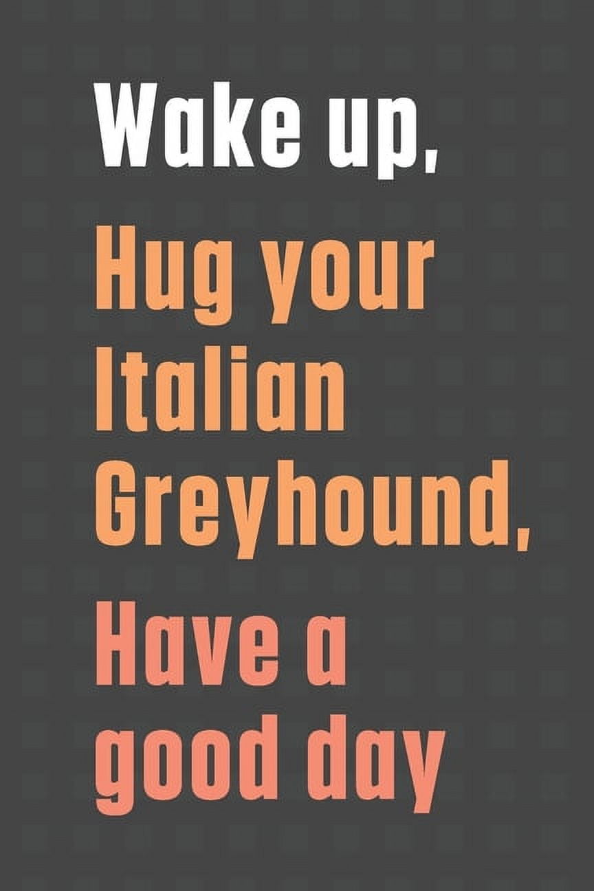Wake up, Hug your Italian Greyhound, Have a good day: For Italian ...