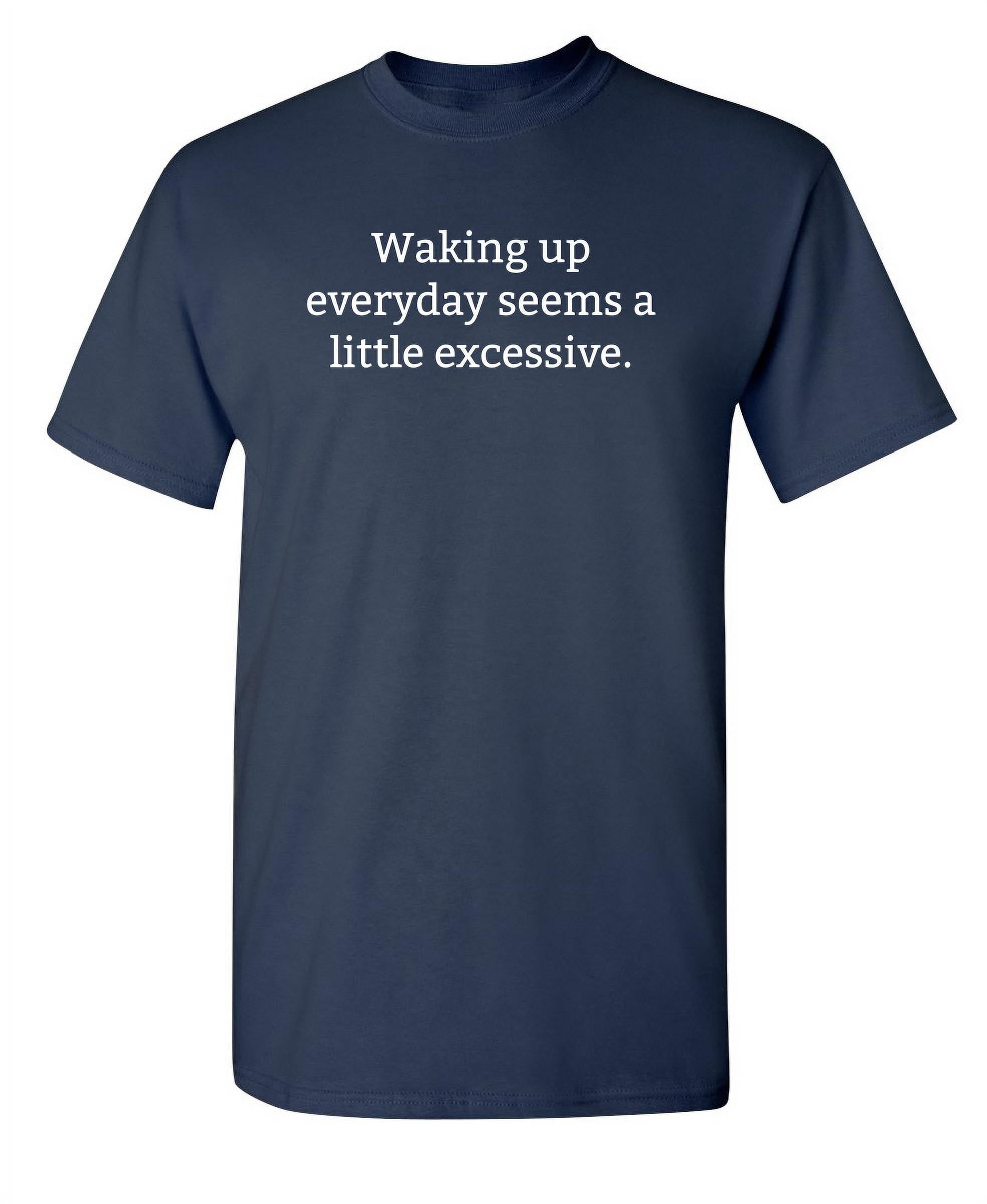 Waking Up Everyday Seems a Little Excessive Humorous Tshirt Novelty ...