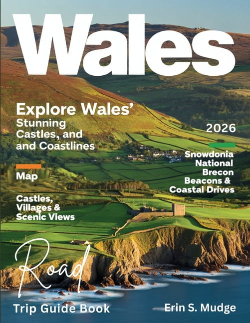 Wales Road Trip Guide Book 2026: New Edition - Explore the Best Scenic ...