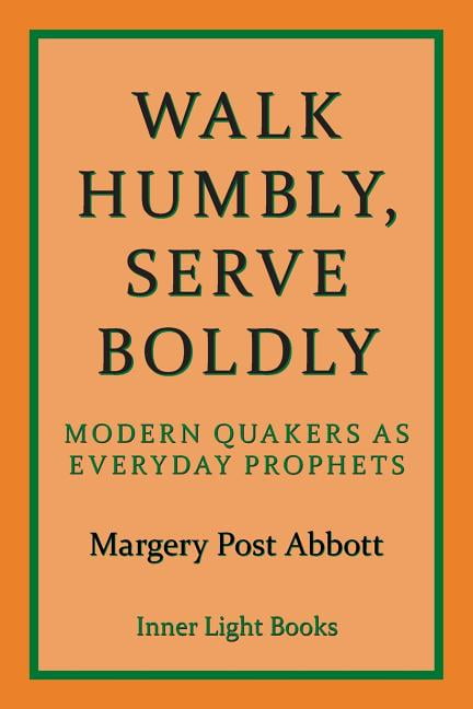 Walk Humbly, Serve Boldly: Modern Quakers as Everyday Prophets ...