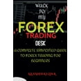 Walk To My Forex Trading Desk: A Complete Simplified Guide To Forex ...