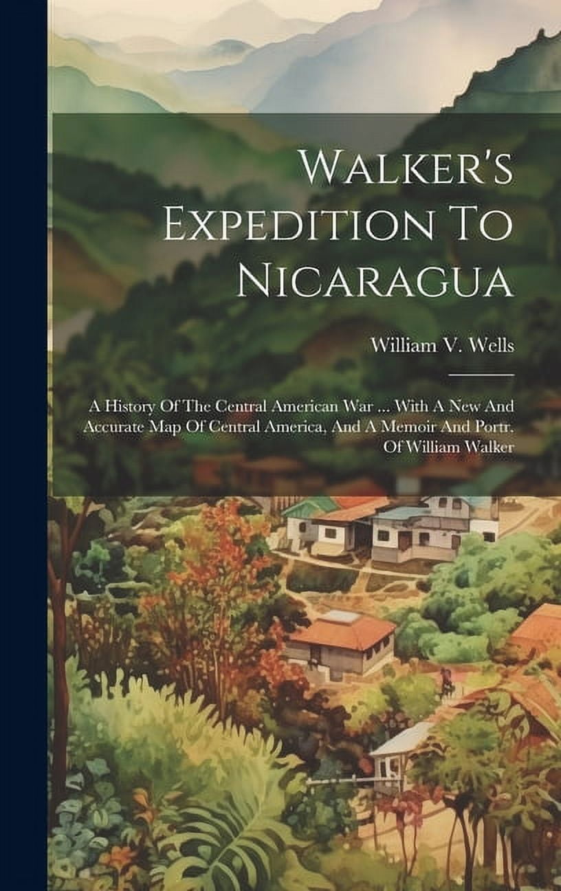 Walker's Expedition To Nicaragua : A History Of The Central American War ... With A New And ...