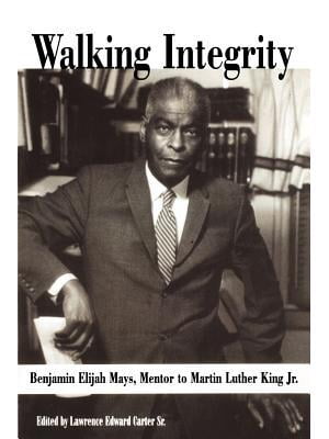 Walking Integrity : Benjamin Elijah Mays, Mentor to Martin Luther King ...