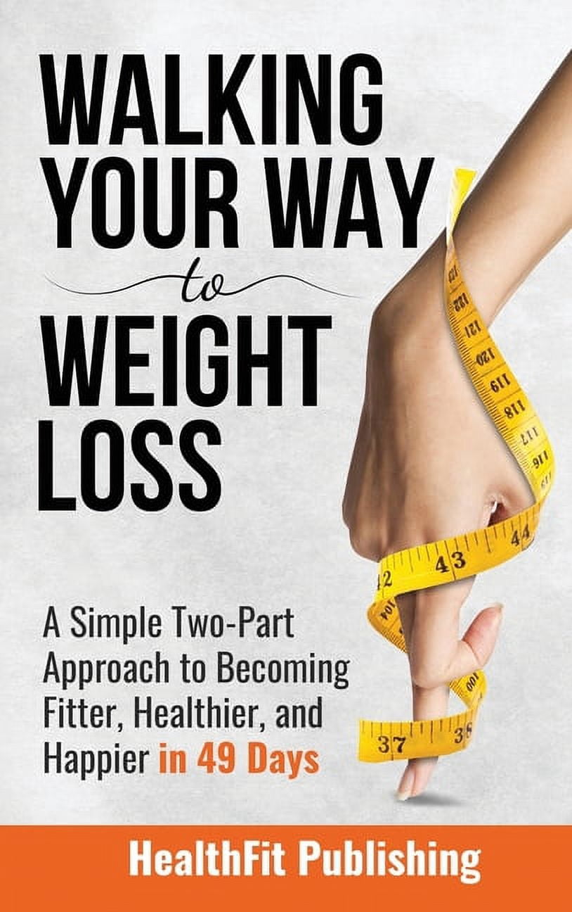 Walking Your Way to Weight Loss: A Simple Two-Part Approach to Becoming ...