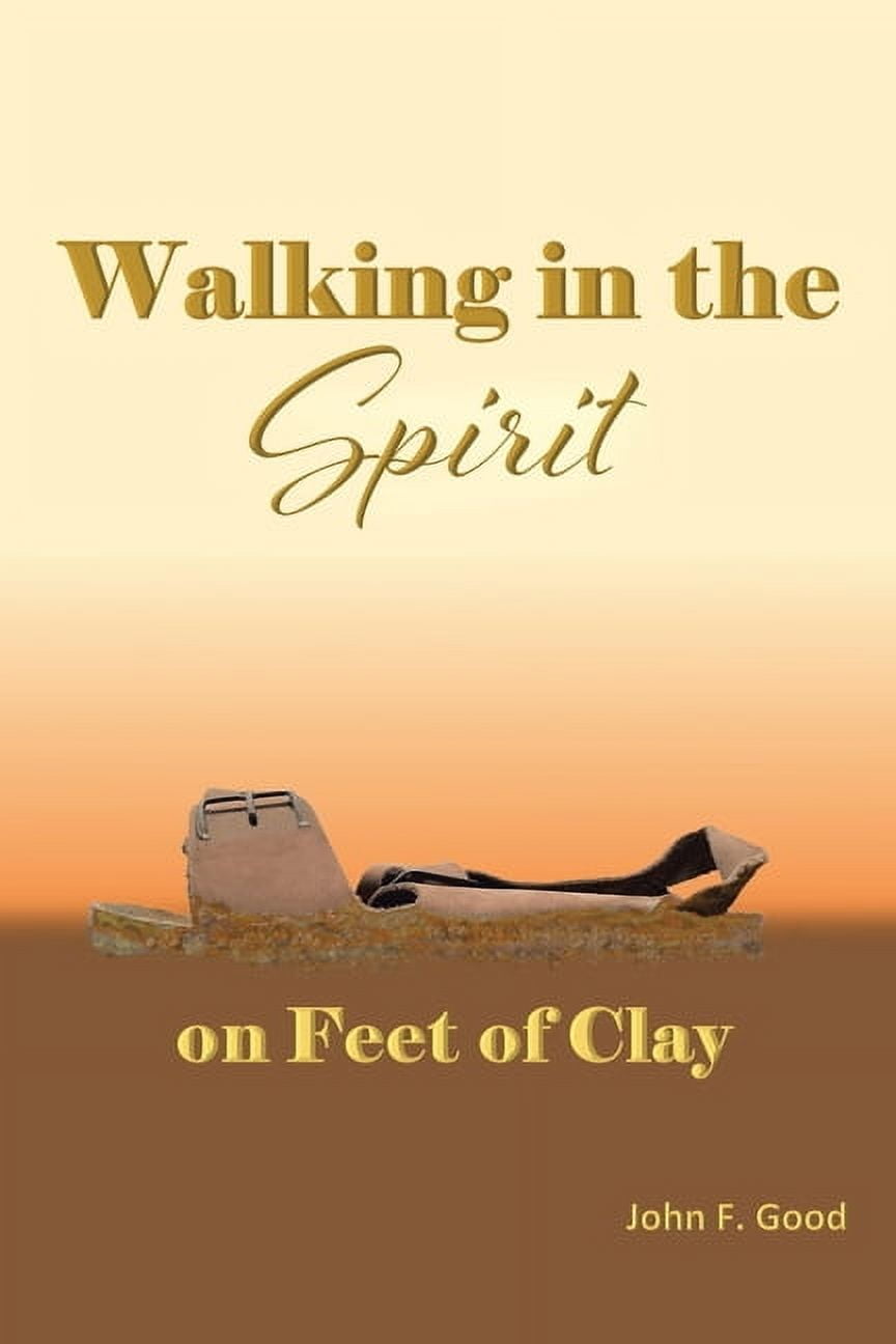Walking in the Spirit on Feet of Clay -- John F. Good - Walmart.com