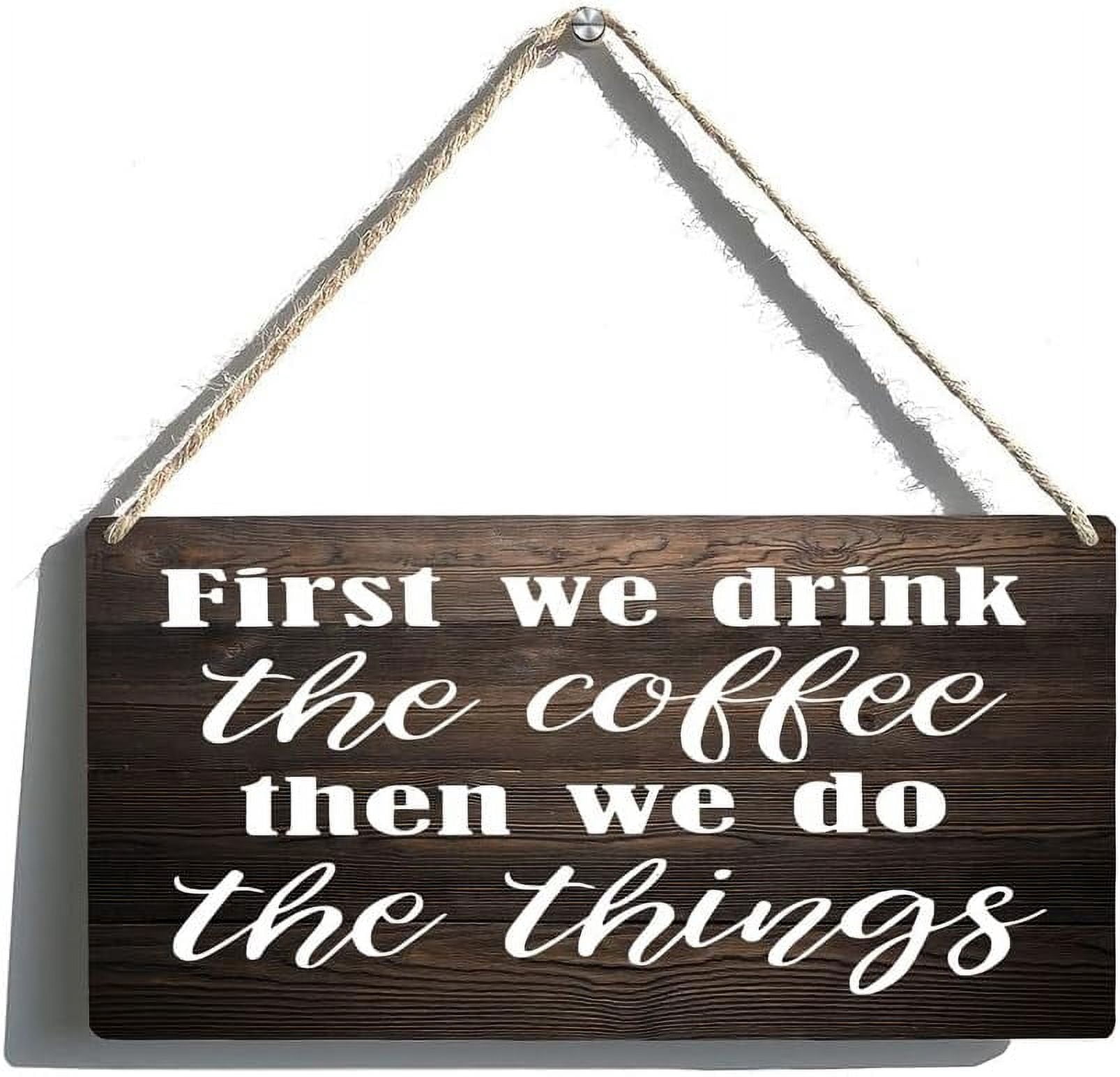 Wall Decor Wood Sign First We Drink The Coffee Then We Do The Things ...
