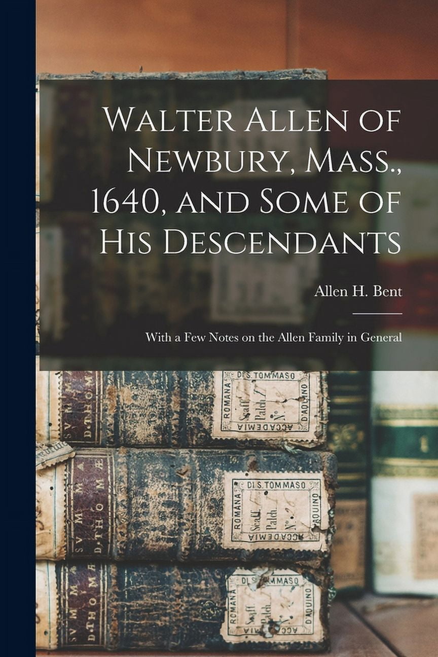 Walter Allen of Newbury, Mass., 1640, and Some of his Descendants: With ...