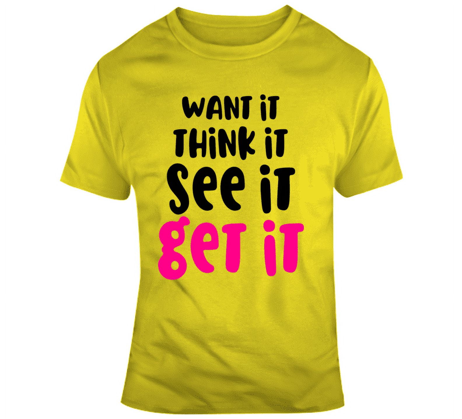 Want It Think It See It Get It Positive T-shirt Motivational ...