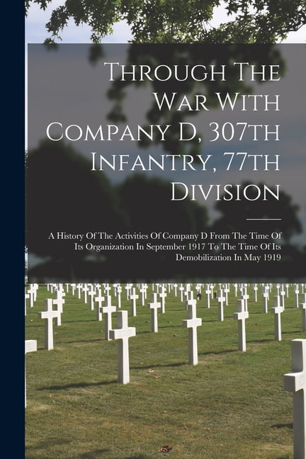 Through The War With Company D, 307th Infantry, 77th Division: A ...