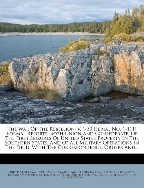 The War Of The Rebellion : V. 1-53 [serial No. 1-111] Formal Reports ...