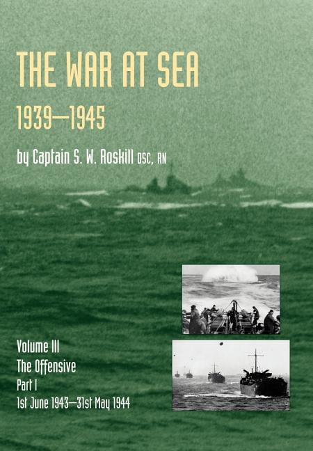 War at Sea 1939-45 : Volume III Part I The Offensive 1st June 1943-31 May 1944 OFFICIAL HISTORY ...