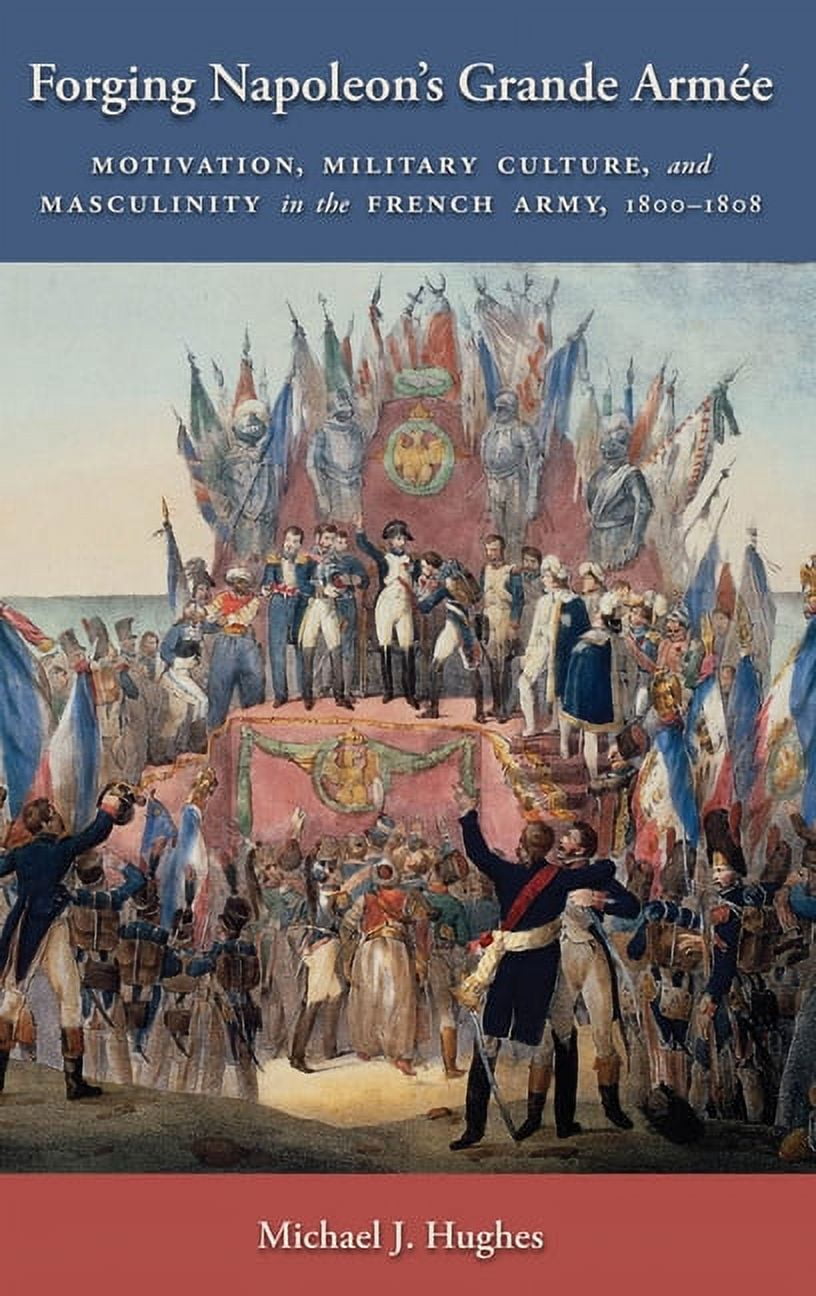 Warfare and Culture Forging Napoleon's Grande Armée: Motivation ...