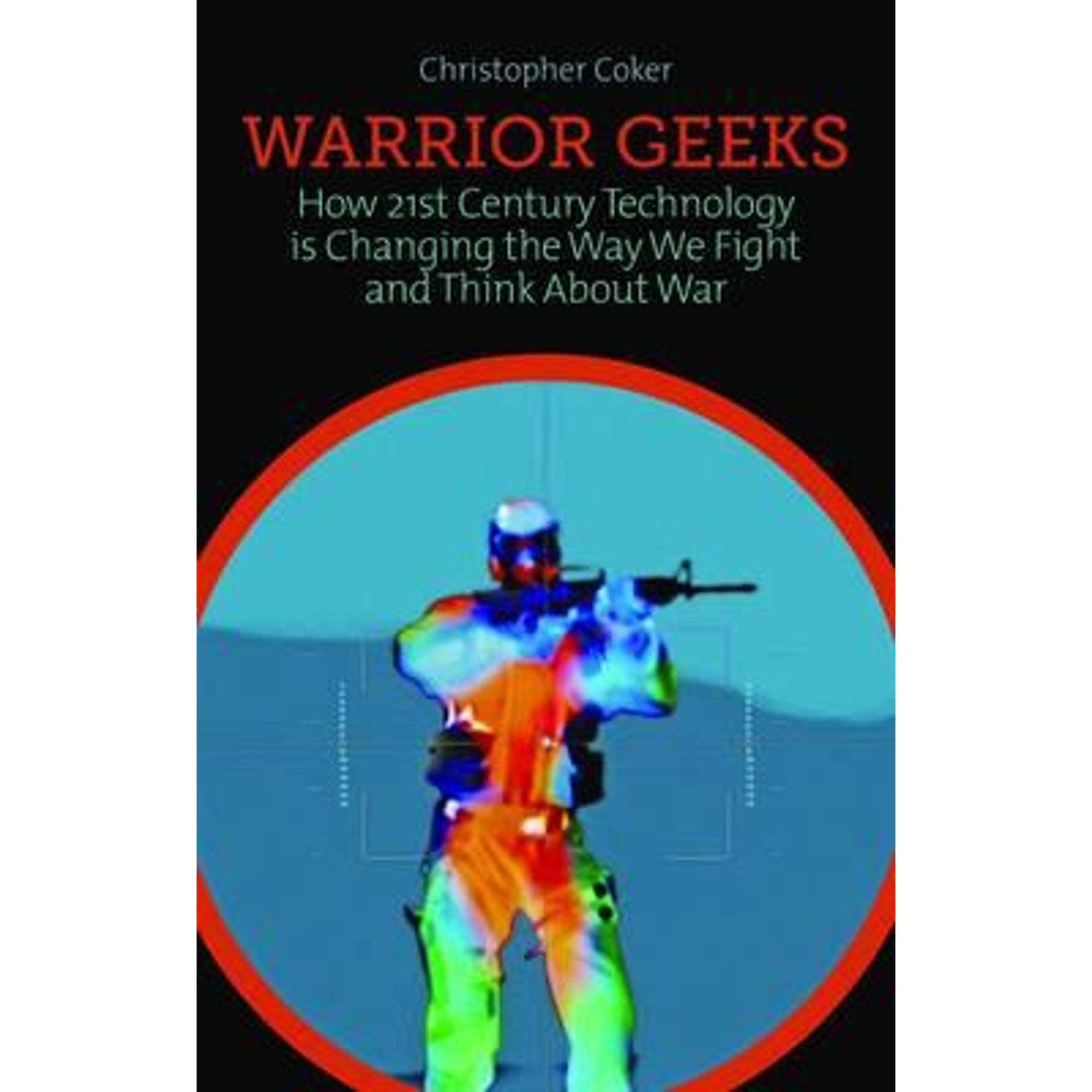Warrior Geeks : How 21st Century Technology Is Changing the Way We ...