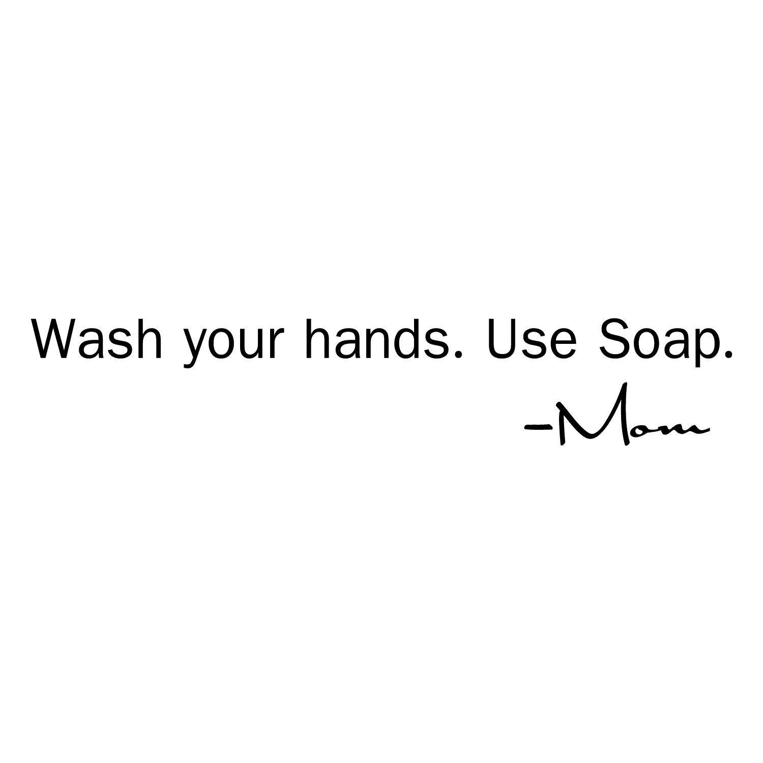 Wash your hands; use soap.. Love Mom.. Cute and Inspirational Quote ...